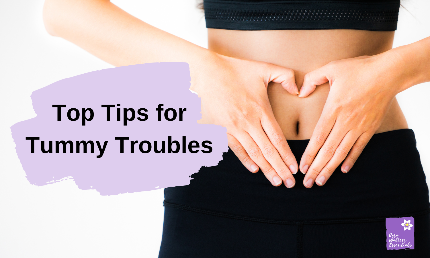 Top Tips for Tummy Troubles - Casa Walters Essentials